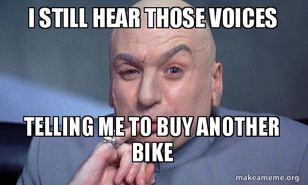 I still hear those voices Telling me to buy another bike - You Complete ...