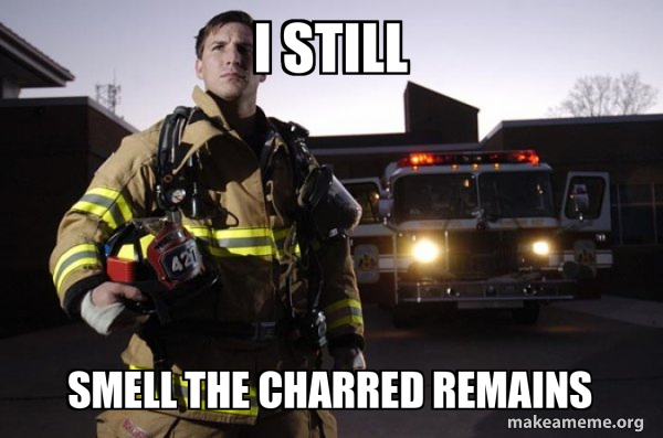 i still smell the charred remains - Good Guy Fire Fighter Meme Generator