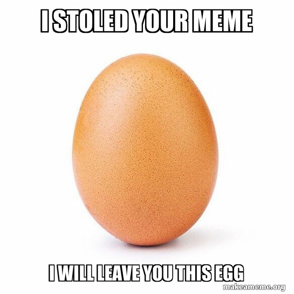 I stoled your MEME I will leave you this EGG Meme Generator