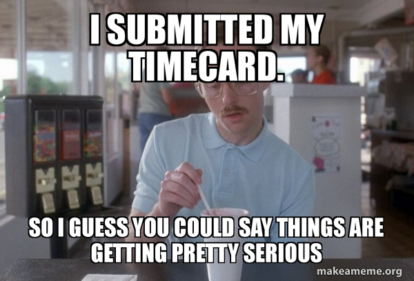 I submitted my timecard. So I guess you could say things are getting ...