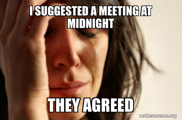 i suggested a meeting at midnight they agreed - First World Problems ...