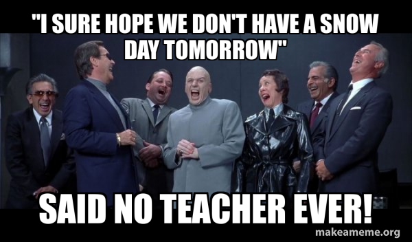 "I sure hope we don't have a snow day tomorrow" Said no teacher ever ...