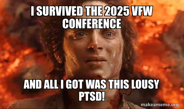 I survived the 2025 VFW Conference And all I got was this lousy PTSD ...
