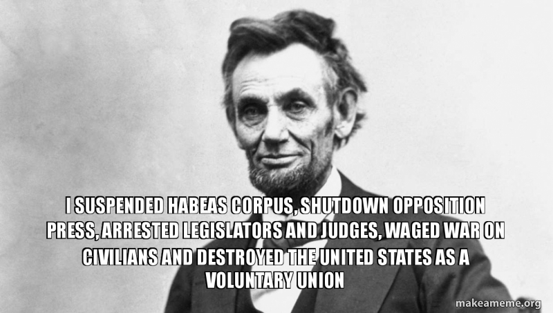 I suspended habeas corpus, shutdown opposition press, arrested ...
