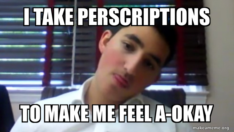 i take perscriptions to make me feel a-okay Meme Generator