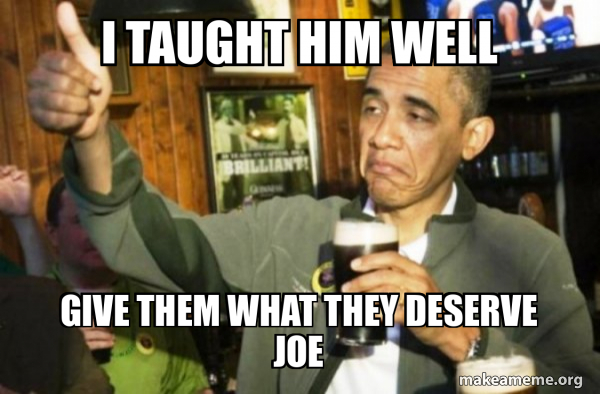 I taught him well Give them what they deserve Joe - Upvote Obama Meme ...