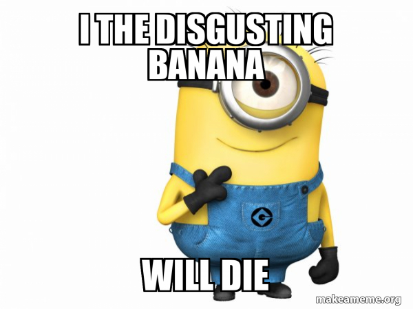 I The DISGUSTING BANANA Will die - Thoughtful Minion Meme Generator