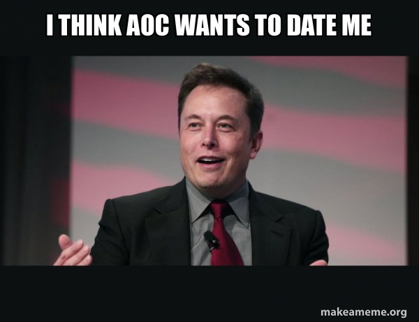 I Think AOC wants To Date Me - Elon Musk Meme Generator
