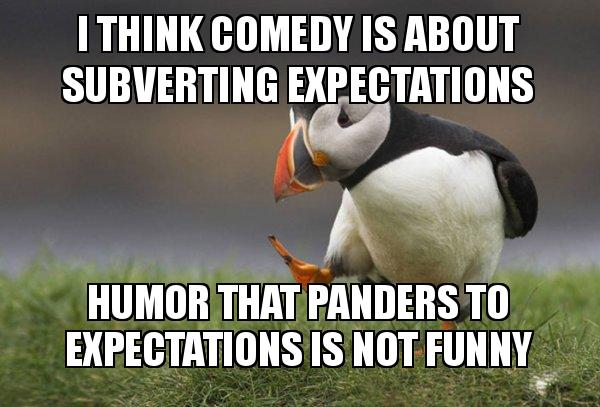 I think comedy is about subverting expectations Humor that panders to ...