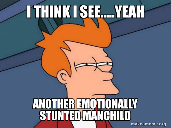 I think i see.....yeah Another emotionally stunted manchild - Futurama ...