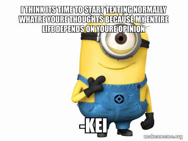 i think its time to start texting normally whatre youre thoughts ...