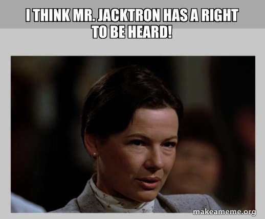 I think Mr. Jacktron has a right to be heard! Meme Generator