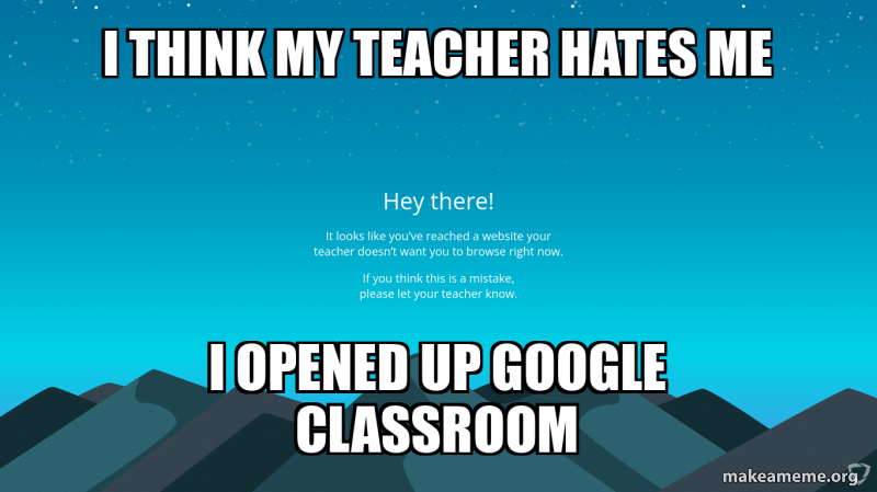 I think my teacher hates me i opened up google classroom Meme Generator