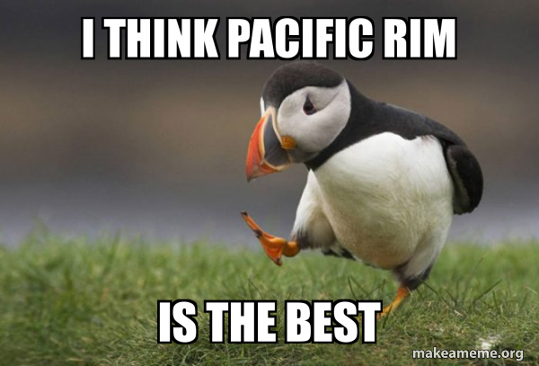 I think Pacific Rim is the best - Unpopular Opinion Puffin Meme Generator