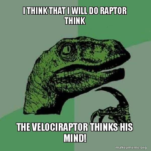 I Think that i will do RAPTOR THINK THE VELOCIRAPTOR THINKS HIS MIND ...
