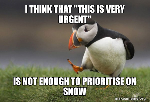 I THINK THAT "THIS IS VERY URGENT" IS NOT ENOUGH TO PRIORITISE ON SNOW ...