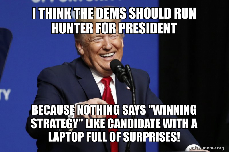 i THINK THE DEMS SHOULD RUN HUNTER FOR PRESIDENT Because nothing says ...