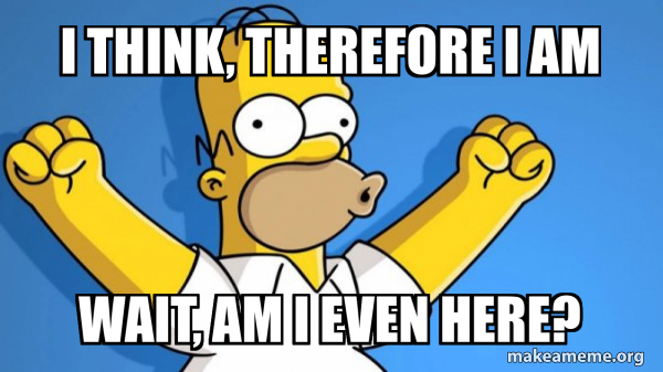 I think, therefore I am Wait, am I even here? - Happy Homer Meme Generator