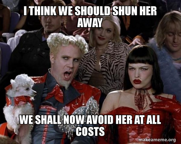 I think we should shun her away We shall now avoid her at all costs ...