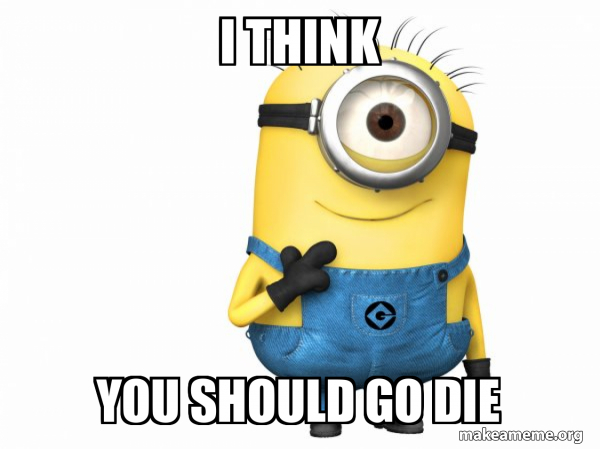 I think You should go die - Thoughtful Minion Meme Generator