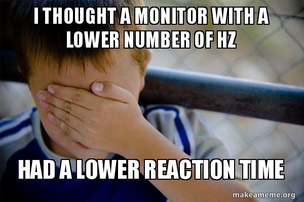 I thought a monitor with a lower number of hz had a lower reaction time ...