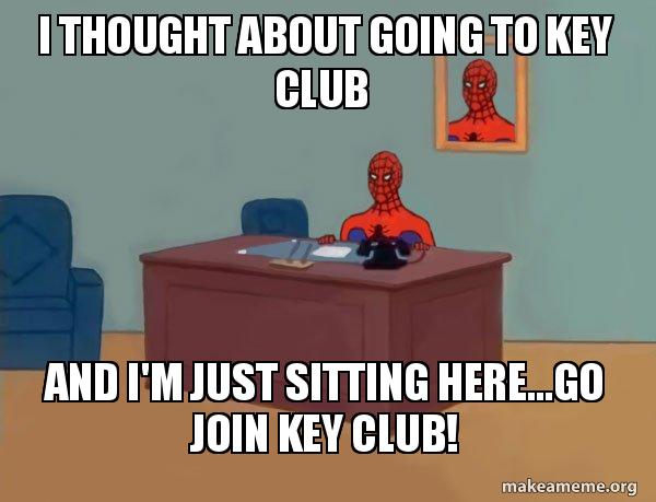 I thought about going to Key Club And I'm just sitting here...Go Join ...