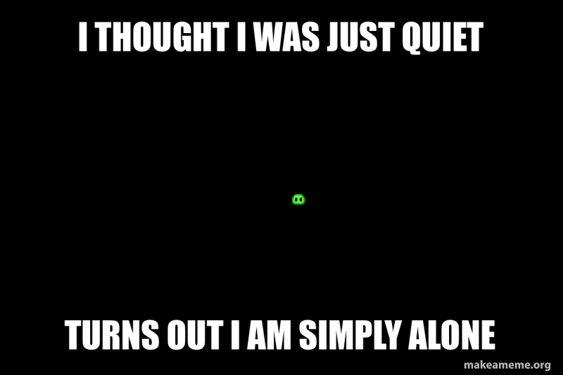 I thought I was just quiet Turns out I am simply alone Meme Generator