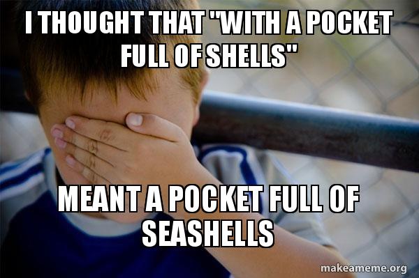 I thought that "with a pocket full of shells" Meant a pocket full of ...