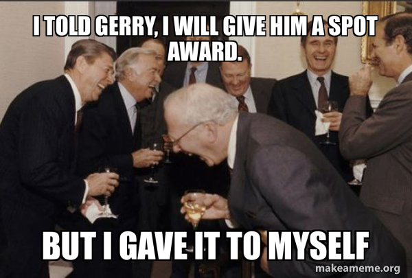 I told gerry, I will give him a spot award. But i gave it to myself ...