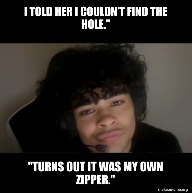 I told her I couldn’t find the hole." "Turns out it was my own zipper ...