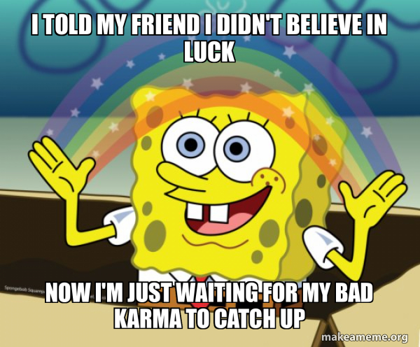 I told my friend I didn't believe in luck Now I'm just waiting for my ...