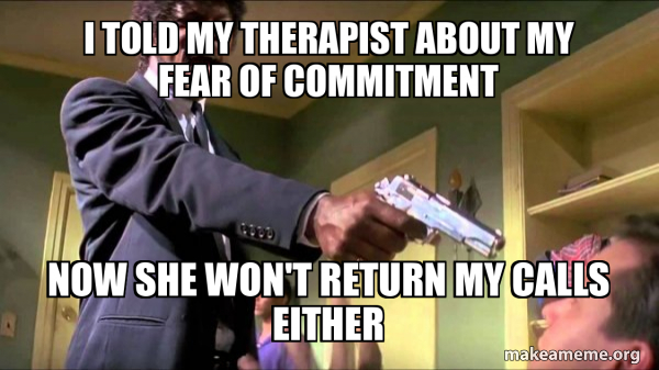 I told my therapist about my fear of commitment Now she won't return my ...