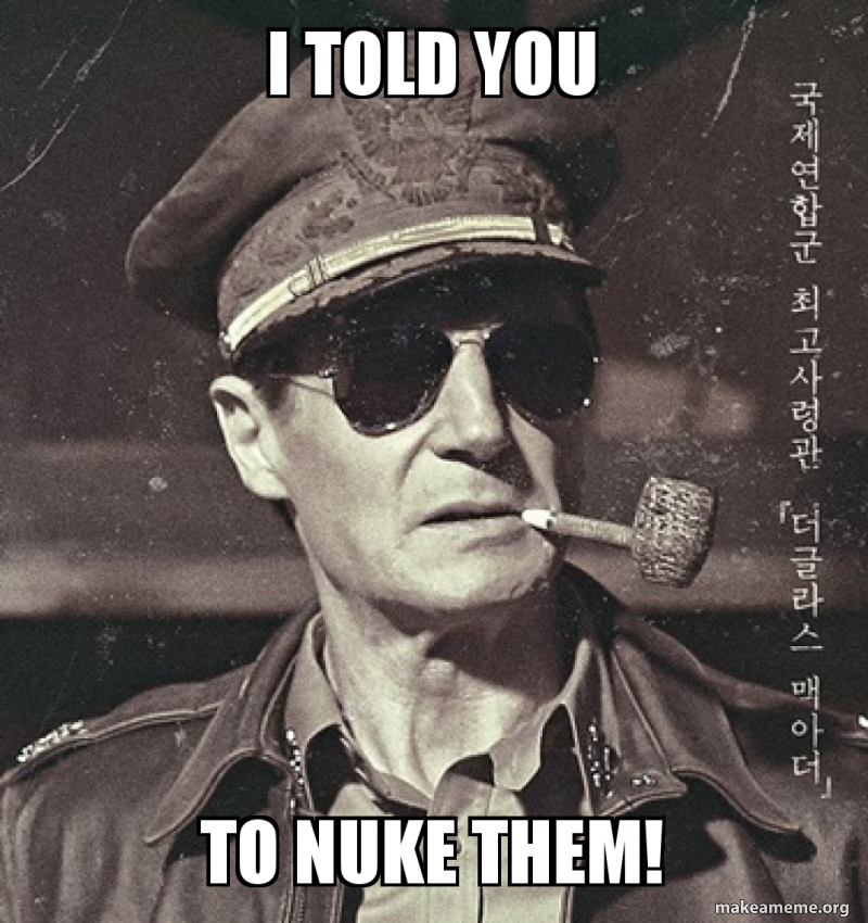 i told you to nuke them! - Mcarthur Meme Generator