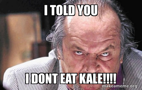i told you i dont eat kale!!!! Meme Generator
