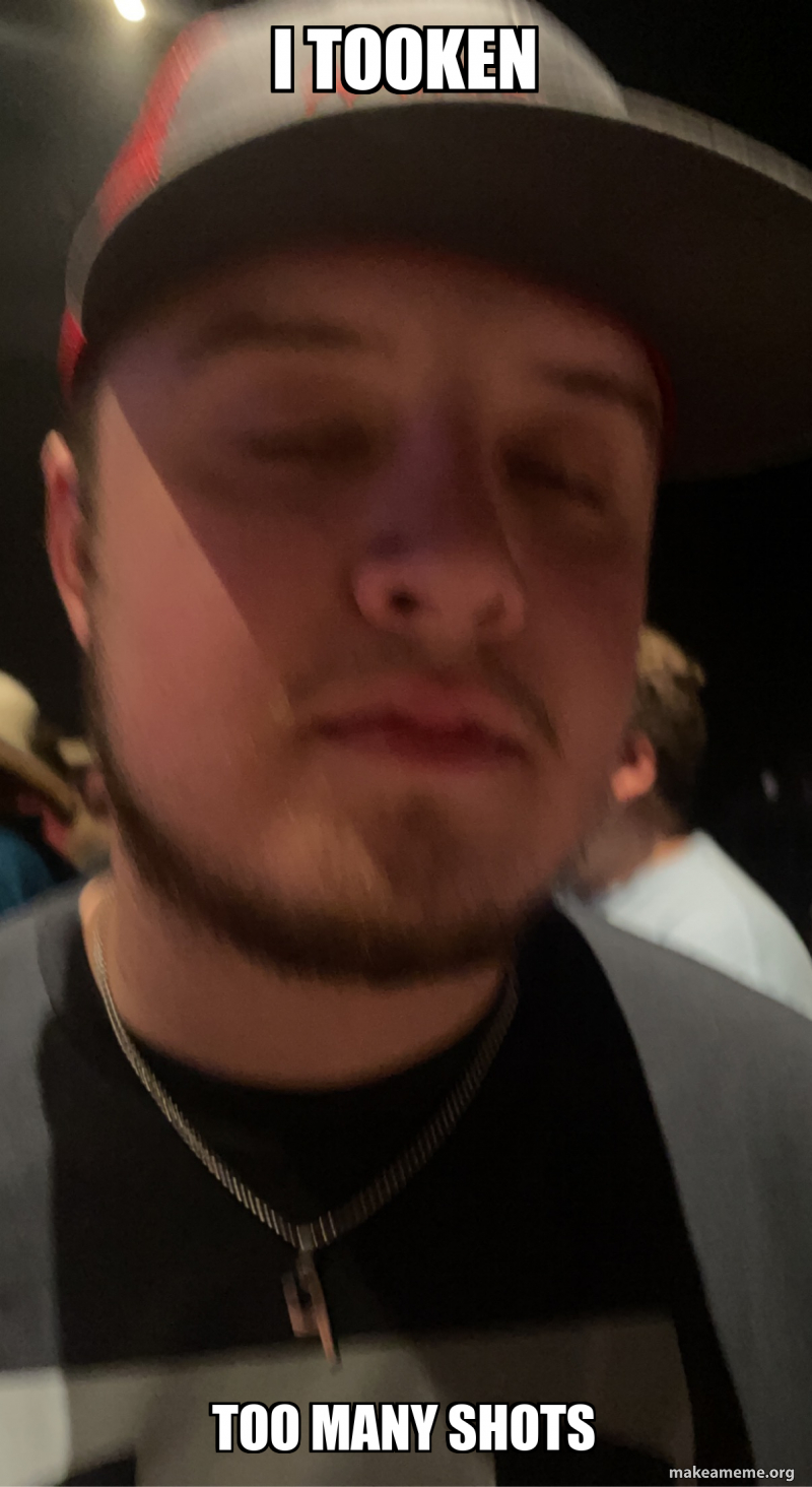I tooken Too many shots Meme Generator