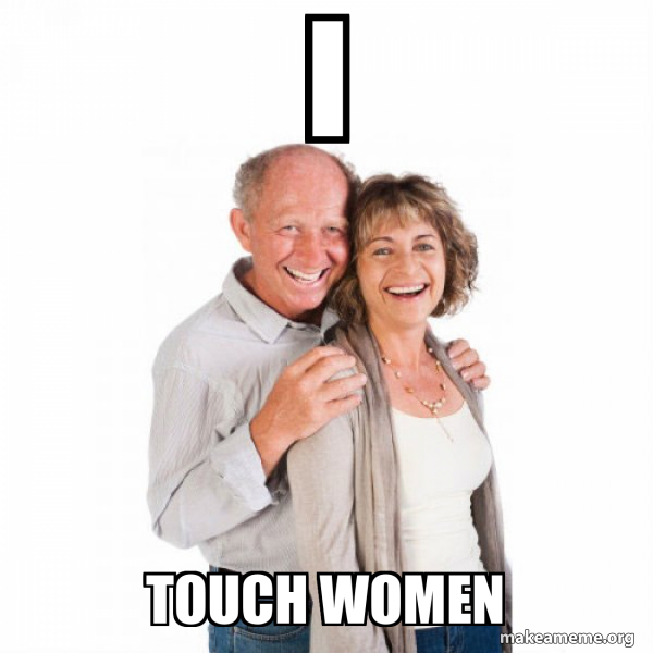 I Touch women - Baby Boomers Meme Generator