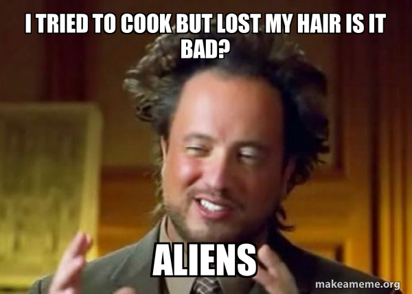 I tried to cook but lost my hair is it bad? Aliens - Ancient Aliens ...