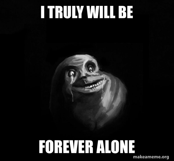 I truly will be Forever Alone - Forever Alone Meme Generator