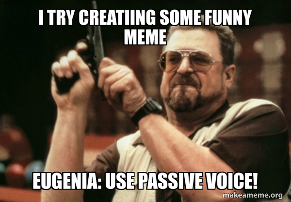 I try creatiing some funny meme Eugenia: Use passive voice! - Am I the ...