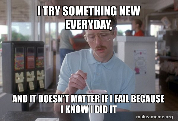 i try something new everyday, and it doesn't matter if i fail because i ...