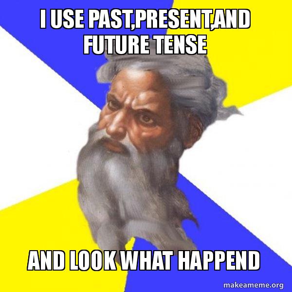 i use past,present,and future tense and look what happend - Advice God ...