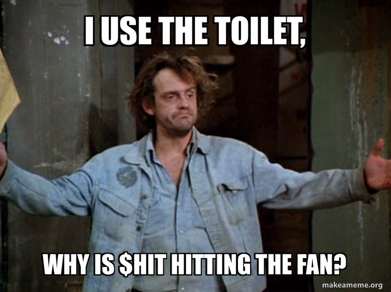 I use the toilet, Why is $hit hitting the fan? Meme Generator