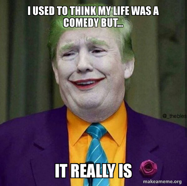 I used to think my life was a comedy but... It really is - Donald Trump ...