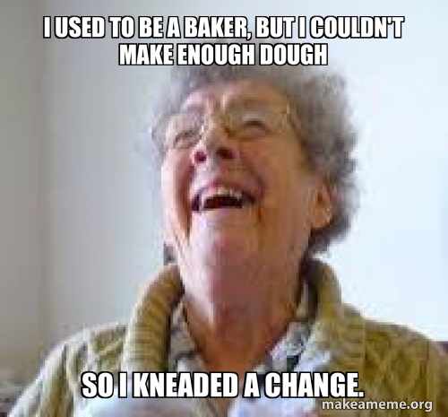 I used to be a baker, but I couldn't make enough dough so I kneaded a ...