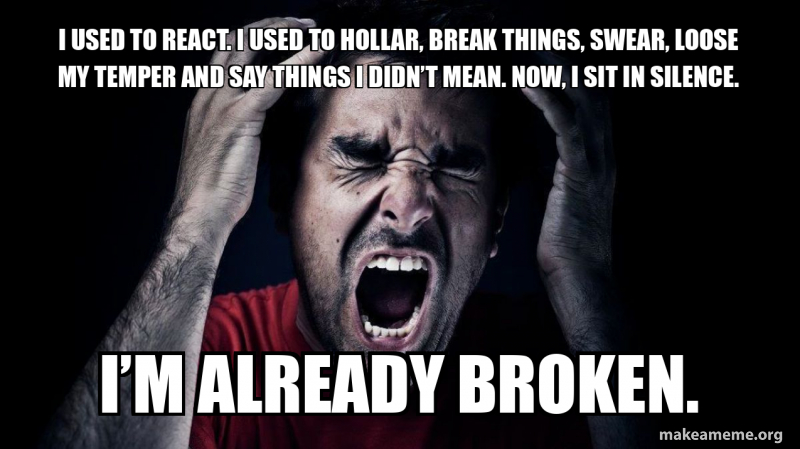 I used to react. I used to hollar, break things, swear, loose my temper ...