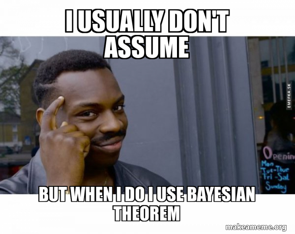 i usually don't assume but when i do i use bayesian theorem - Roll Safe ...
