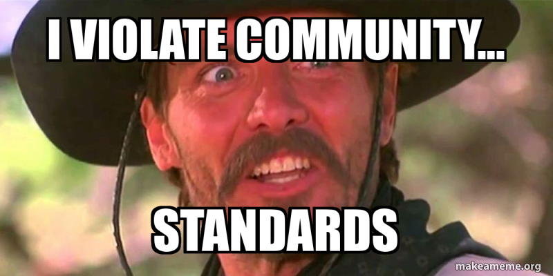 I violate community... Standards Meme Generator