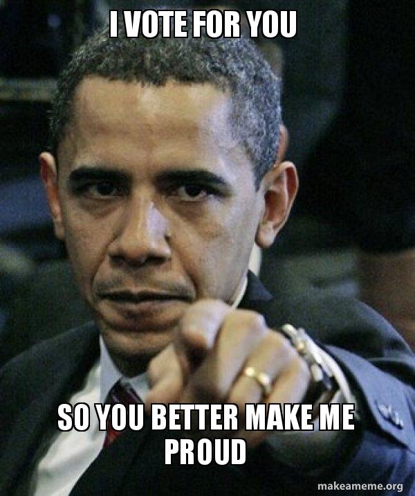 i vote for you so you better make me proud - Angry Obama Meme Generator