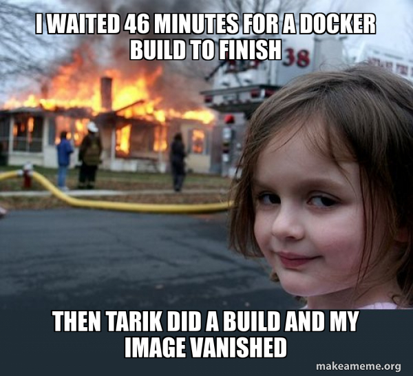 I waited 46 minutes for a docker build to finish Then Tarik did a build ...