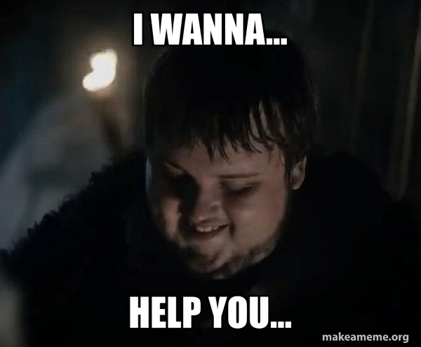 I wanna... help you... - Samwell Tarly Meme Meme Generator
